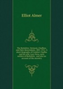 The Berkshire, Vermont, Chaffees, and Their Descendants, 1801-1911. a ...