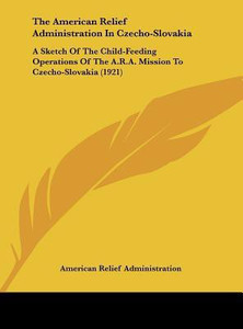 The American Relief Administration in Czecho-Slovakia: Buy The American ...