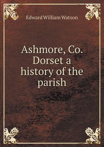 Ashmore, Co. Dorset a history of the parish: Buy Ashmore, Co. Dorset a ...