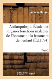 Anthropologie. Etude Des Organes Fonctions Maladies de l'Homme de la ...