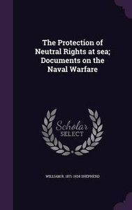 The Protection of Neutral Rights at sea; Documents on the Naval Warfare ...