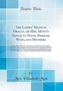 The Ladies' Medical Oracle, or Mrs. Mott's Advice to Young Females ...