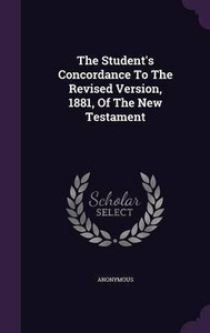 The Student's Concordance to the Revised Version, 1881, of the New ...