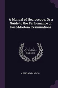 A Manual of Necroscopy, Or a Guide to the Performance of Post-Mortem ...