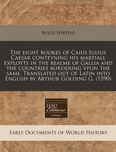 The Eight Bookes of Caius Iulius Caesar Conteyning His Martiall ...