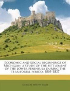 Economic and social beginnings of Michigan; a study of the settlement ...