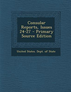 Consular Reports, Issues 24-27 - Primary Source Edition: Buy Consular ...