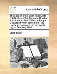The Speech of Sir Elijah Impey, Late Chief Justice of the Supreme Court ...