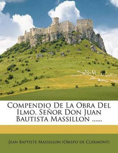 Compendio De La Obra Del Ilmo. Senor Don Juan Bautista Massillon ...