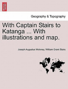 With Captain Stairs to Katanga ... with Illustrations and Map.: Buy ...