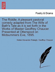 The Riddle. a Pleasant Pastoral Comedy Adapted from the Wife of Bath's ...
