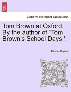 Tom Brown at Oxford. by the Author of Tom Brown's School Days.'. Volume ...