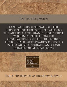 Tabulae Rudolphinae, Or, the Rudolphine Tables Supputated to the ...