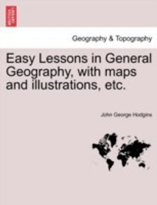 Easy Lessons in General Geography, with Maps and Illustrations, Etc ...