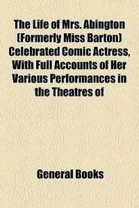 The Life of Mrs. Abington (Formerly Miss Barton) Celebrated Comic ...