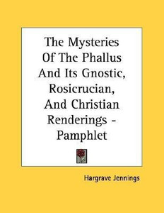 The Mysteries Of The Phallus And Its Gnostic, Rosicrucian, And ...