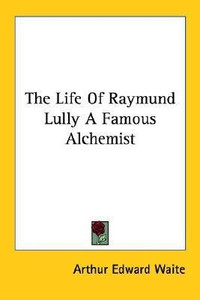 The Life Of Raymund Lully A Famous Alchemist: Buy The Life Of Raymund ...