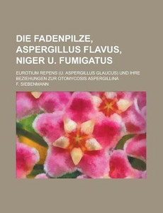 Die Fadenpilze, Aspergillus Flavus, Niger U. Fumigatus; Eurotium Repens ...