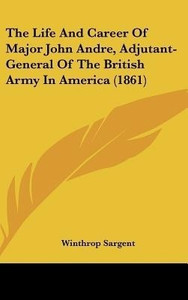 The Life And Career Of Major John Andre, Adjutant-General Of The ...