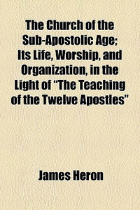 The Church of the Sub-Apostolic Age; Its Life, Worship, and ...