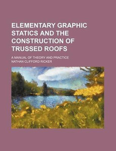 Elementary Graphic Statics and the Construction of Trussed Roofs; A ...