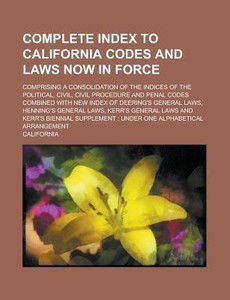 Complete Index to California Codes and Laws Now in Force; Comprising a ...