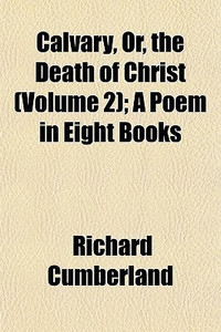Calvary, Or, the Death of Christ (Volume 2); A Poem in Eight Books: Buy ...