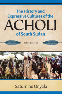 The History and Expressive Cultures of the Acholi of South Sudan: Buy ...