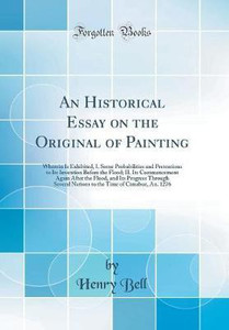 An Historical Essay on the Original of Painting: Wherein Is Exhibited ...