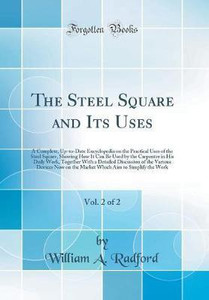 The Steel Square and Its Uses, Vol. 2 of 2: A Complete, Up-to-Date ...
