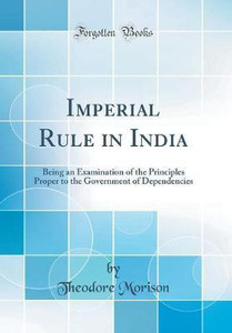 Imperial Rule in India: Being an Examination of the Principles Proper ...