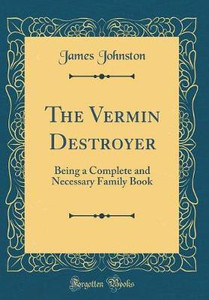 The Vermin Destroyer: Being a Complete and Necessary Family Book ...