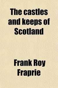 The Castles and Keeps of Scotland; Being a Description of Sundry ...