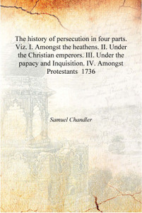 The history of persecution in four parts. Viz. I. Amongst the heathens ...