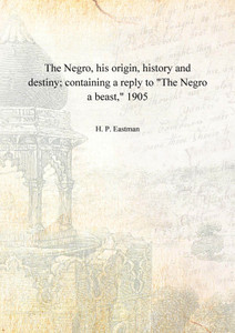 The Negro, his origin, history and destiny; containing a reply to "The ...