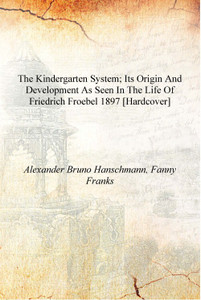 The kindergarten system; its origin and development as seen in the life ...