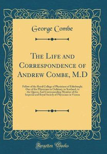 The Life and Correspondence of Andrew Combe, M.D: Fellow of the Royal ...