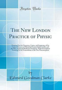 The New London Practice of Physic: Pointing Out the Characters, Causes ...