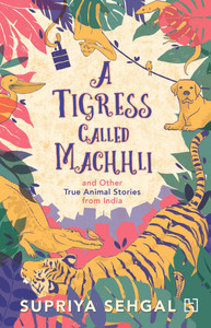 Tigress Called Machhli And Other True Animal Stories From India, A: Buy ...