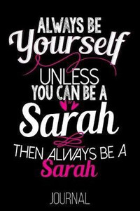 Always Be Yourself Unless You Can Be a Sarah Then Always Be a Sarah ...