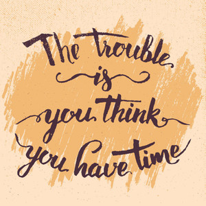 the trouble is you think you have time |Motivational Poster ...