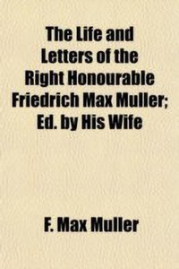 The Life and Letters of the Right Honourable Friedrich Max Muller; Ed ...