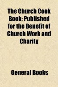 The Church Cook Book; Published for the Benefit of Church Work and ...