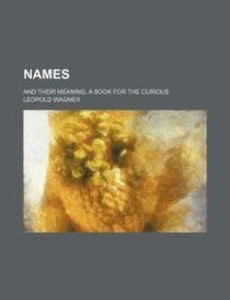 Names; And Their Meaning, a Book for the Curious: Buy Names; And Their ...