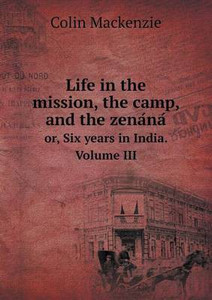 Life in the mission, the camp, and the zenáná or, Six years in India ...