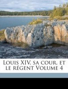 Louis XIV, Sa Cour, Et Le Regent Volume 4: Buy Louis XIV, Sa Cour, Et ...