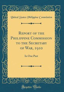 Report of the Philippine Commission to the Secretary of War, 1910: Buy ...