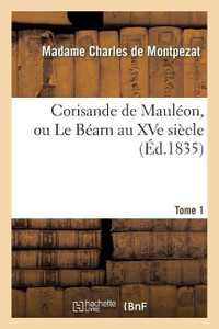Corisande de Mauleon, Ou Le Bearn Au Xve Siecle. Tome 1: Buy Corisande ...