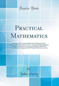 Practical Mathematics: Summary of Six Lectures Delivered to Working Men ...