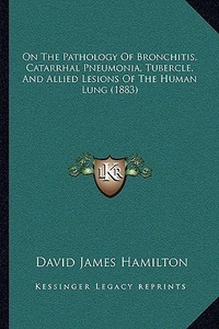 On the Pathology of Bronchitis, Catarrhal Pneumonia, Tubercle, and ...
